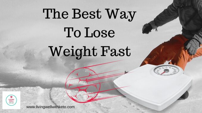 The Best Way To Lose Weight Fast – Living Well With Keto